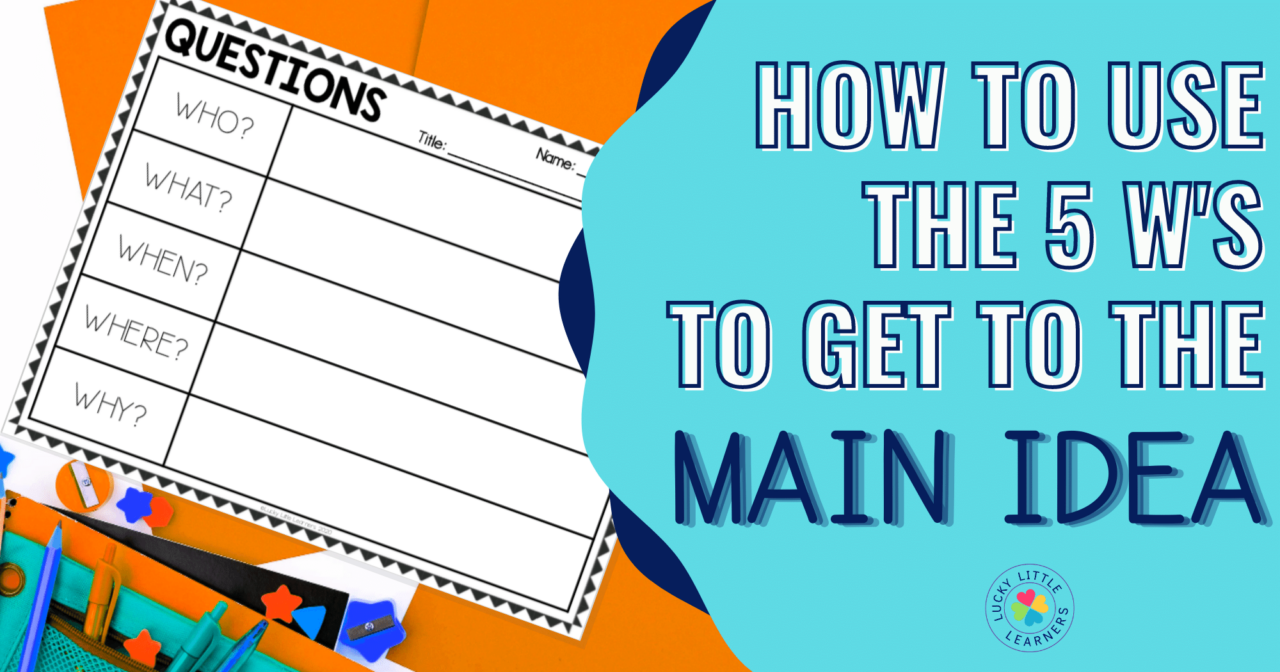 How to Use the 5 Ws to Get to the Main Idea - Lucky Little Learners
