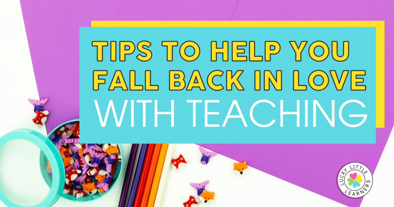 Tips to Help You Fall Back in Love With Teaching - Lucky Little Learners