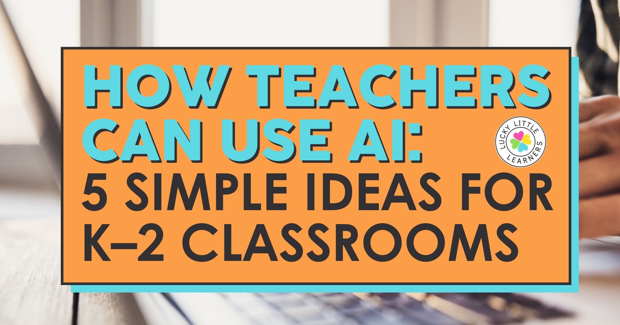 How Teachers Can Use AI: 5 Simple Ideas for K–2 Classrooms - Lucky ...